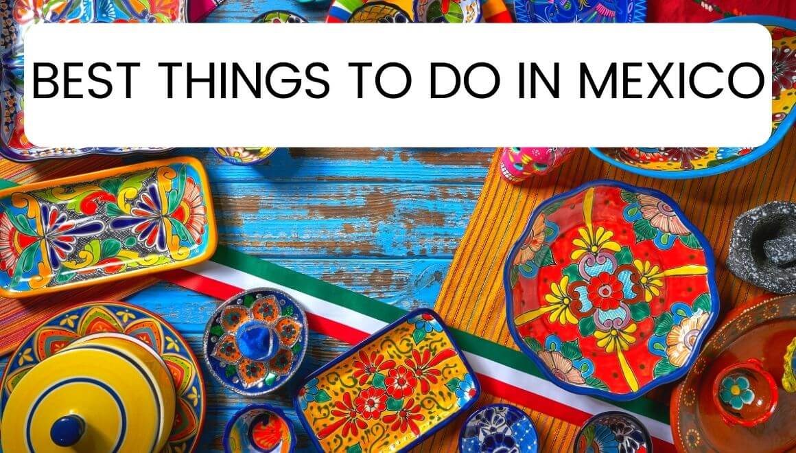 35 Best Things To Do In Mexico: The Ultimate Bucket List